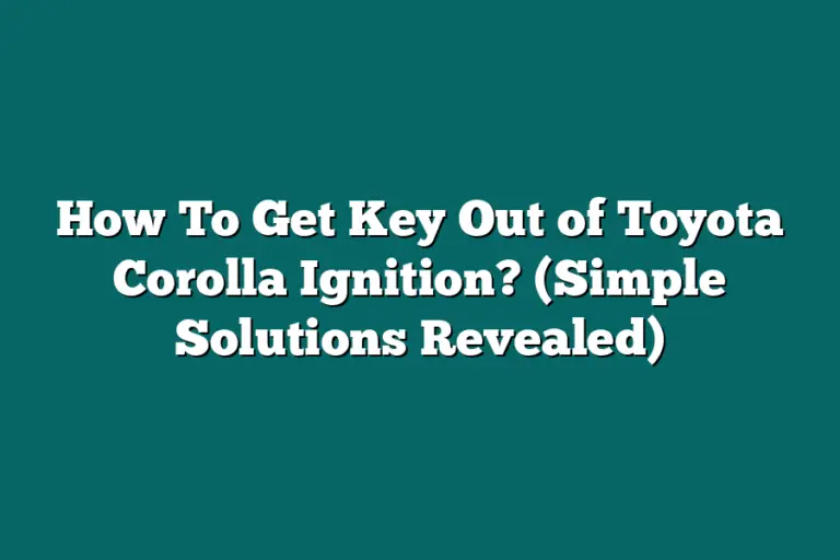 How To Get Key Out of Toyota Corolla Ignition? (Simple Solutions ...