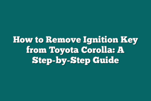 How to Remove Ignition Key from Toyota Corolla: A Step-by-Step Guide ...