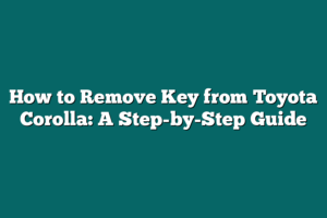 How to Remove Key from Toyota Corolla: A Step-by-Step Guide ...