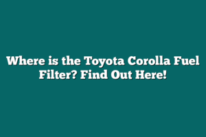 Where is the Toyota Corolla Fuel Filter? Find Out Here! – carpursuits.com