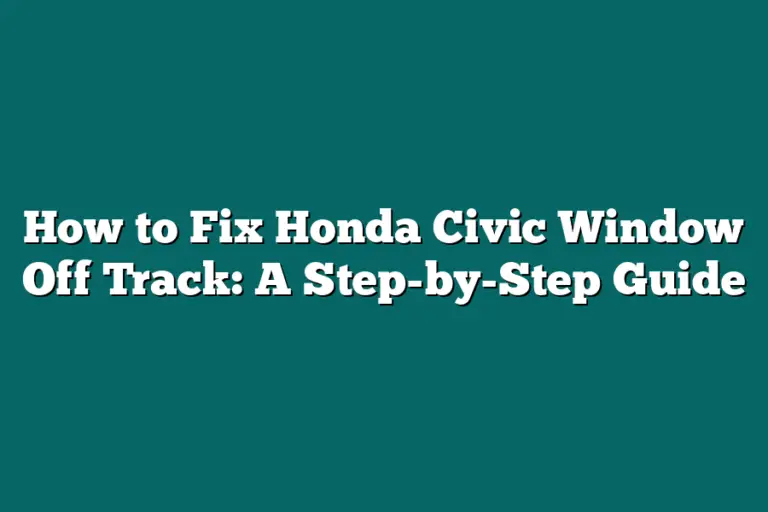 How to Fix Honda Civic Window Off Track: A Step-by-Step Guide ...