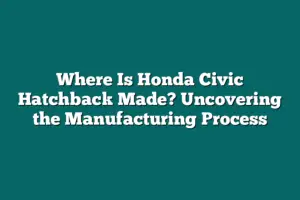 Where Is Honda Civic Hatchback Made? Uncovering the Manufacturing ...